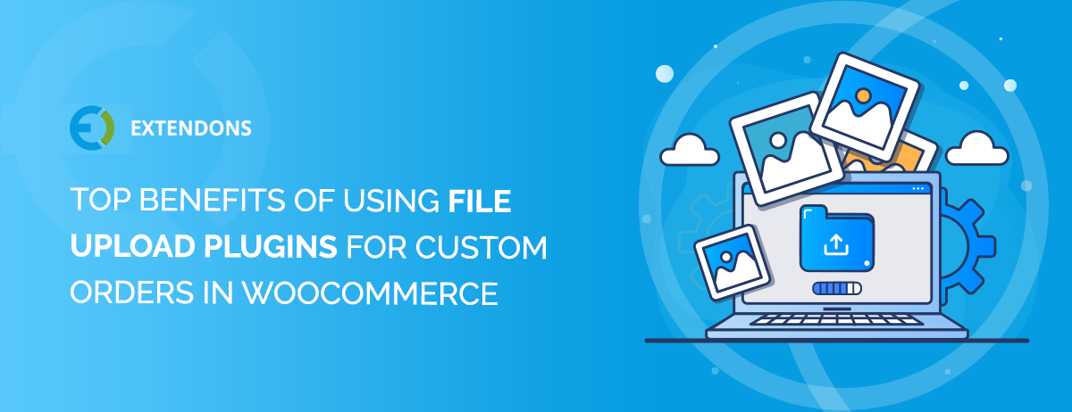 Benefits of Using File Upload Plugins for Custom Orders in WooCommerce